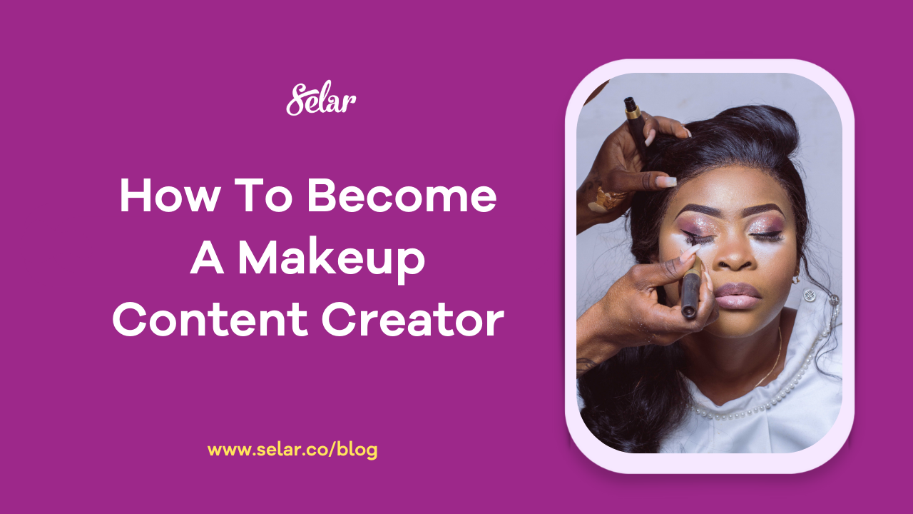 How To Become A Makeup Content Creator - Selar Blog