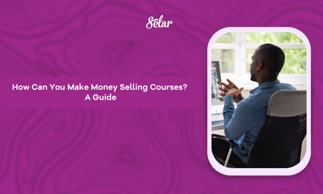 How Can You Make Money Selling Courses? A Guide - Selar Blog